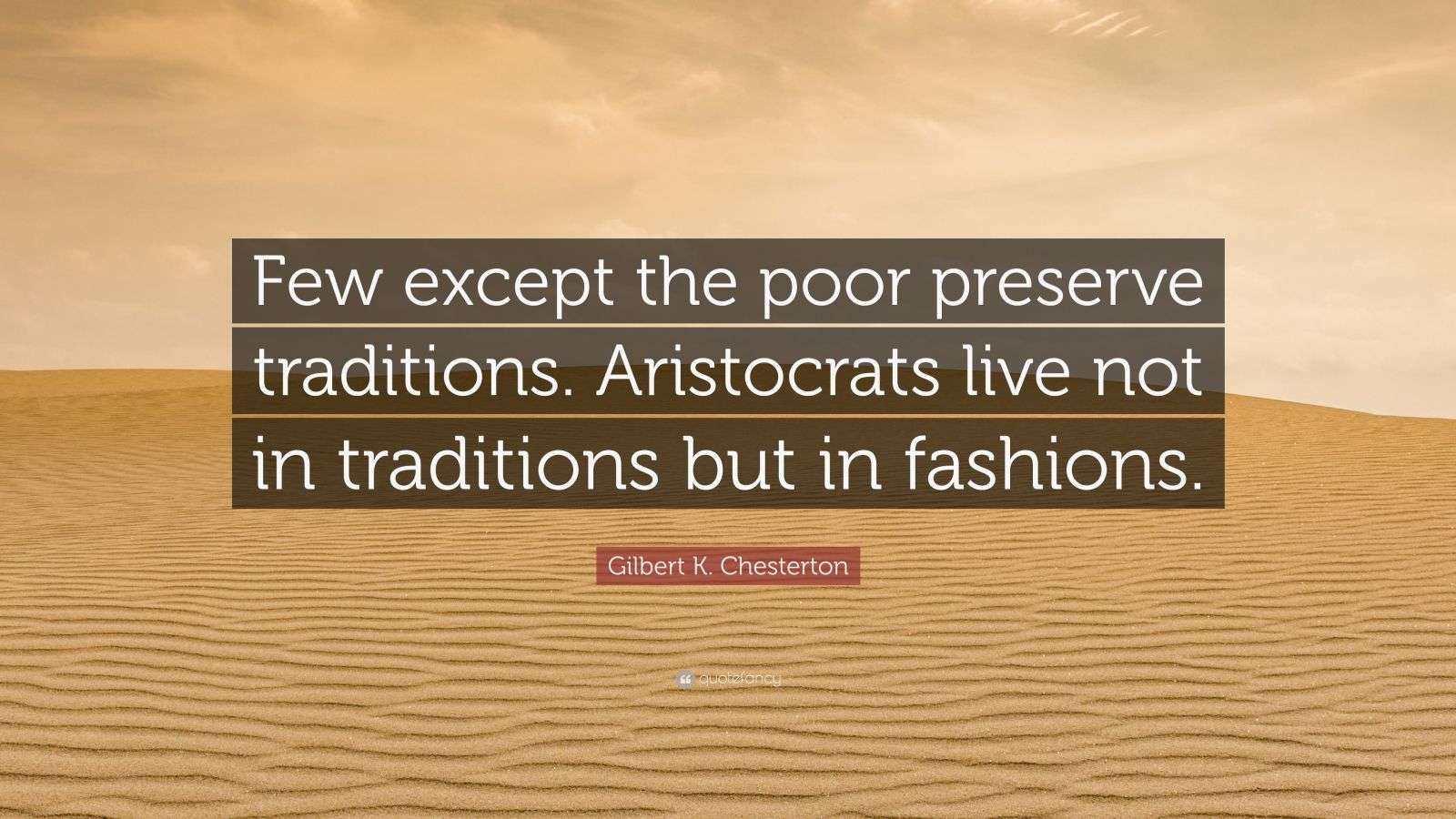 Gilbert K. Chesterton Quote: “Few except the poor preserve traditions ...