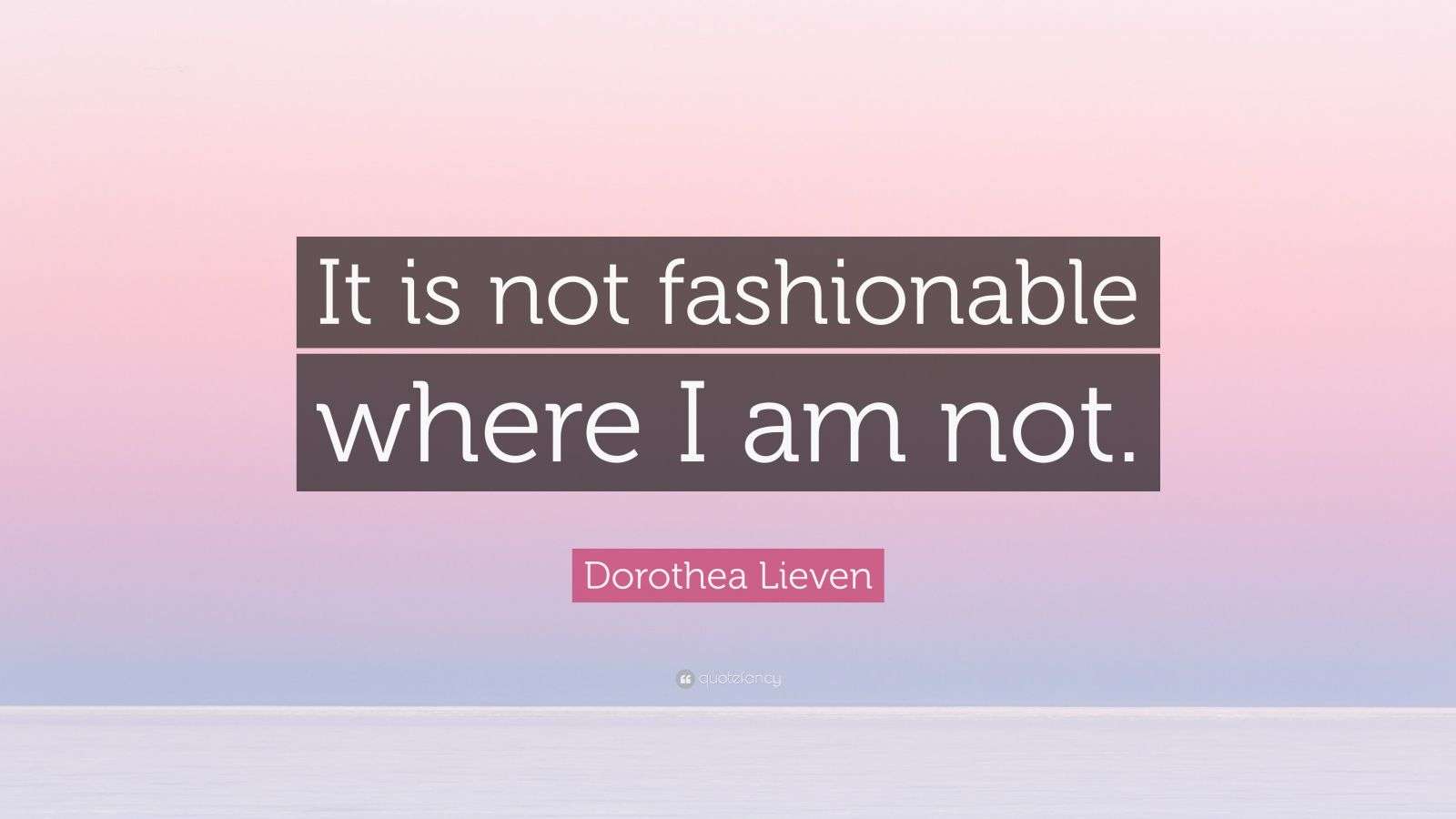 Dorothea Lieven Quote: “It is not fashionable where I am not.”