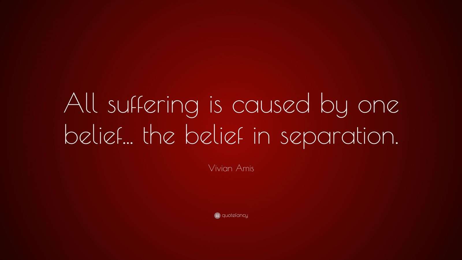 Vivian Amis Quote: “All suffering is caused by one belief... the belief ...