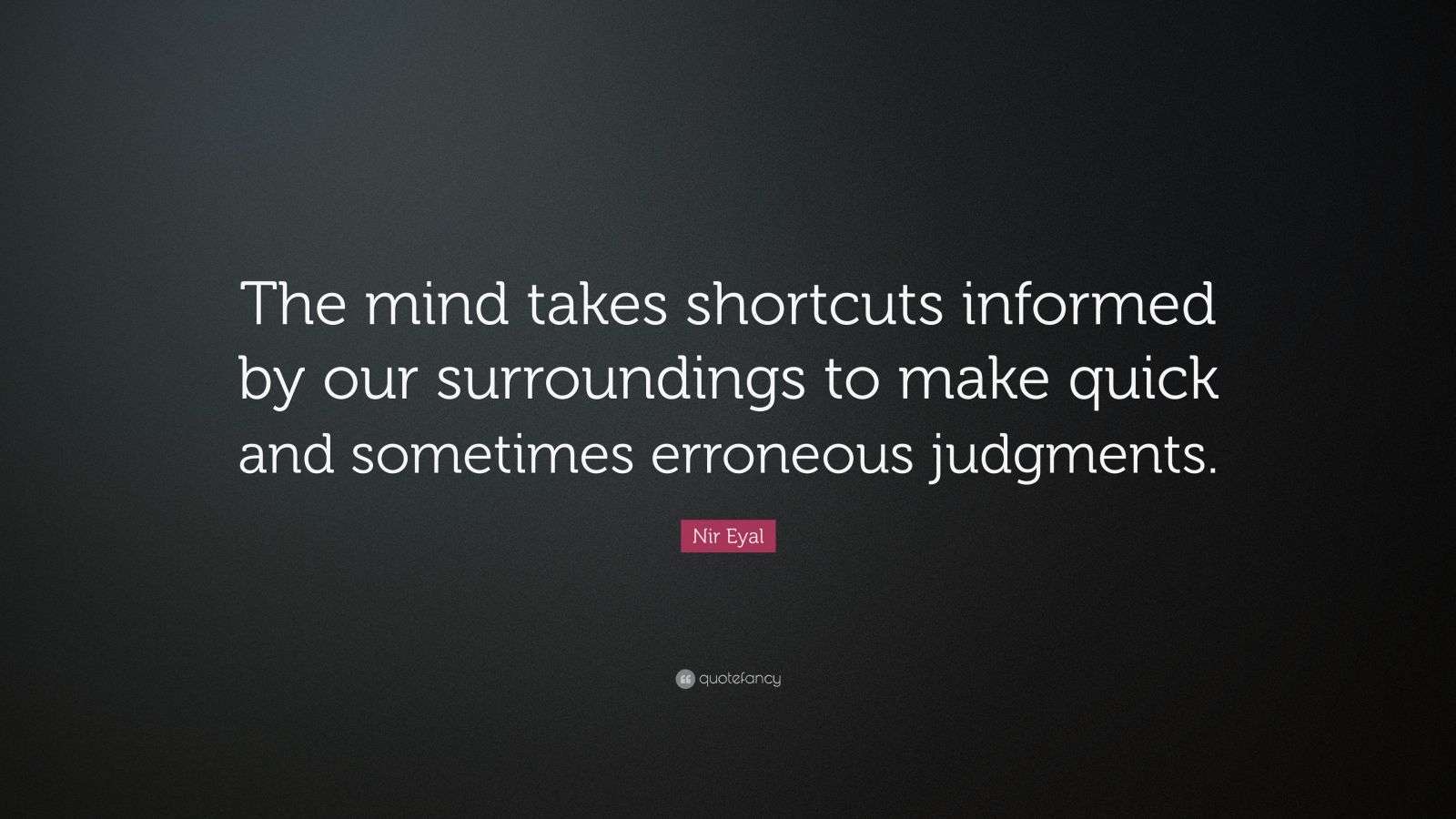 Nir Eyal Quote: “The mind takes shortcuts informed by our surroundings ...