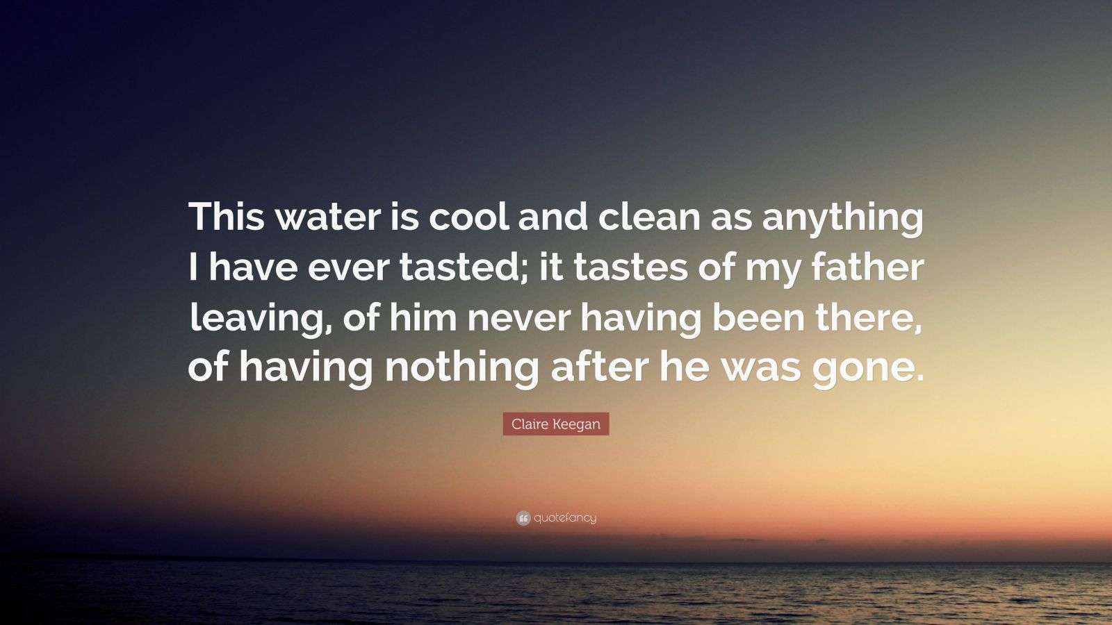 Claire Keegan Quote: “This water is cool and clean as anything I have ...