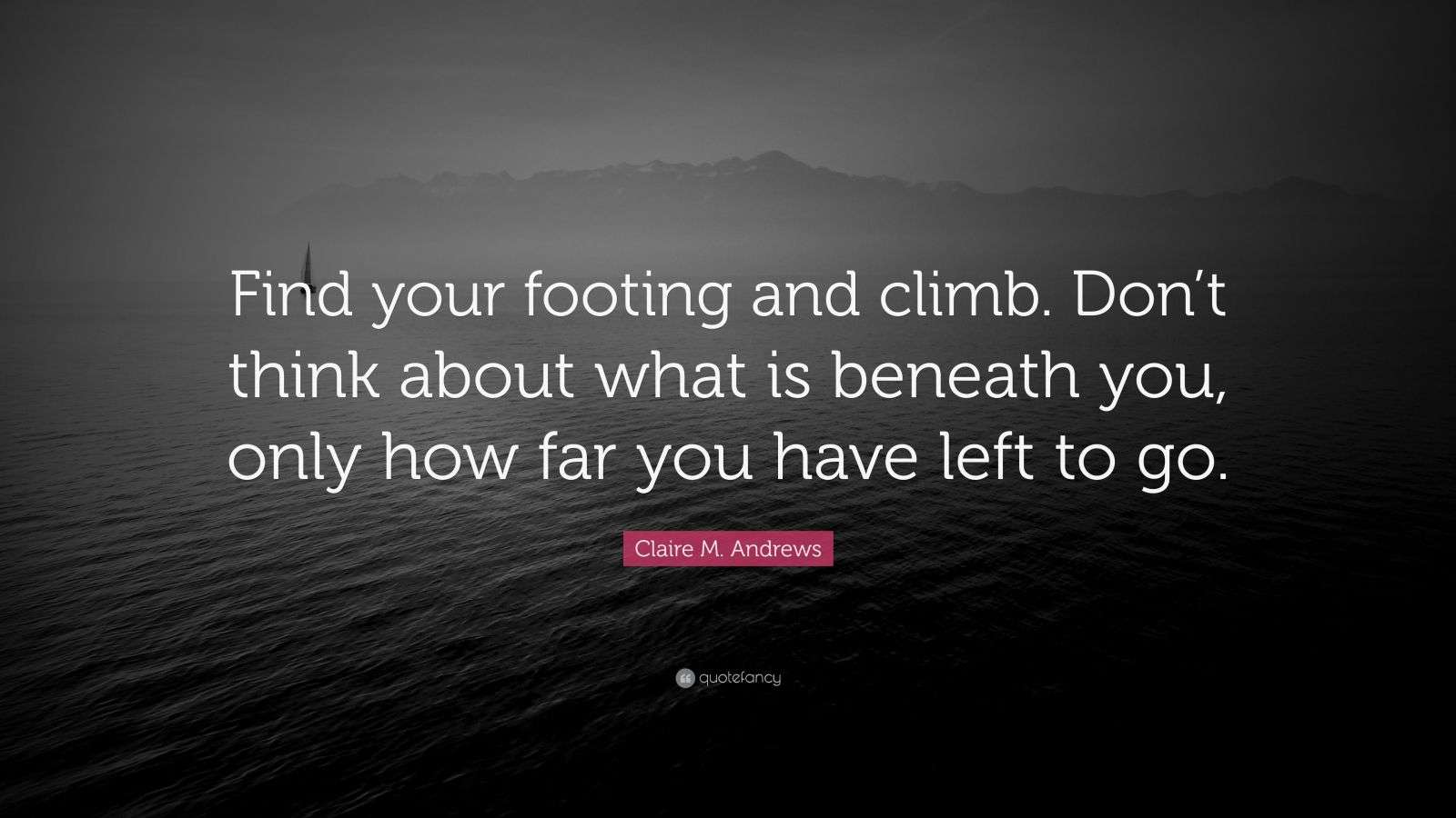 Claire M. Andrews Quote: “Find your footing and climb. Don’t think ...