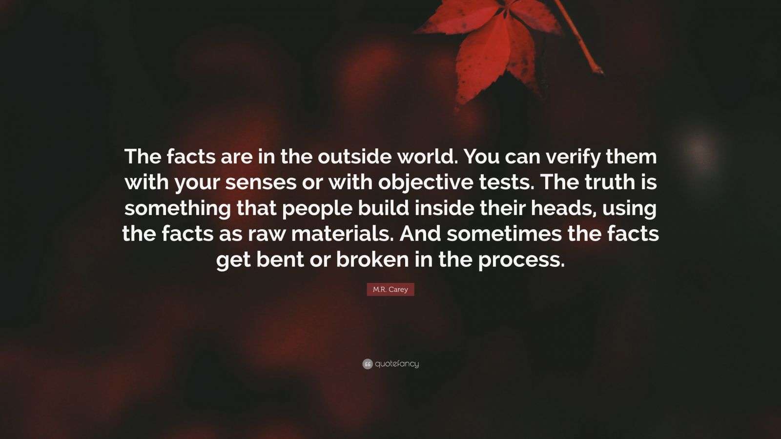 M.R. Carey Quote: “The facts are in the outside world. You can verify ...
