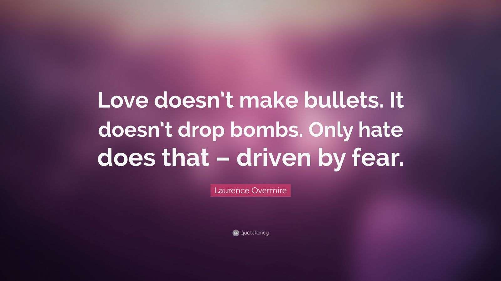 Laurence Overmire Quote: “Love doesn’t make bullets. It doesn’t drop ...