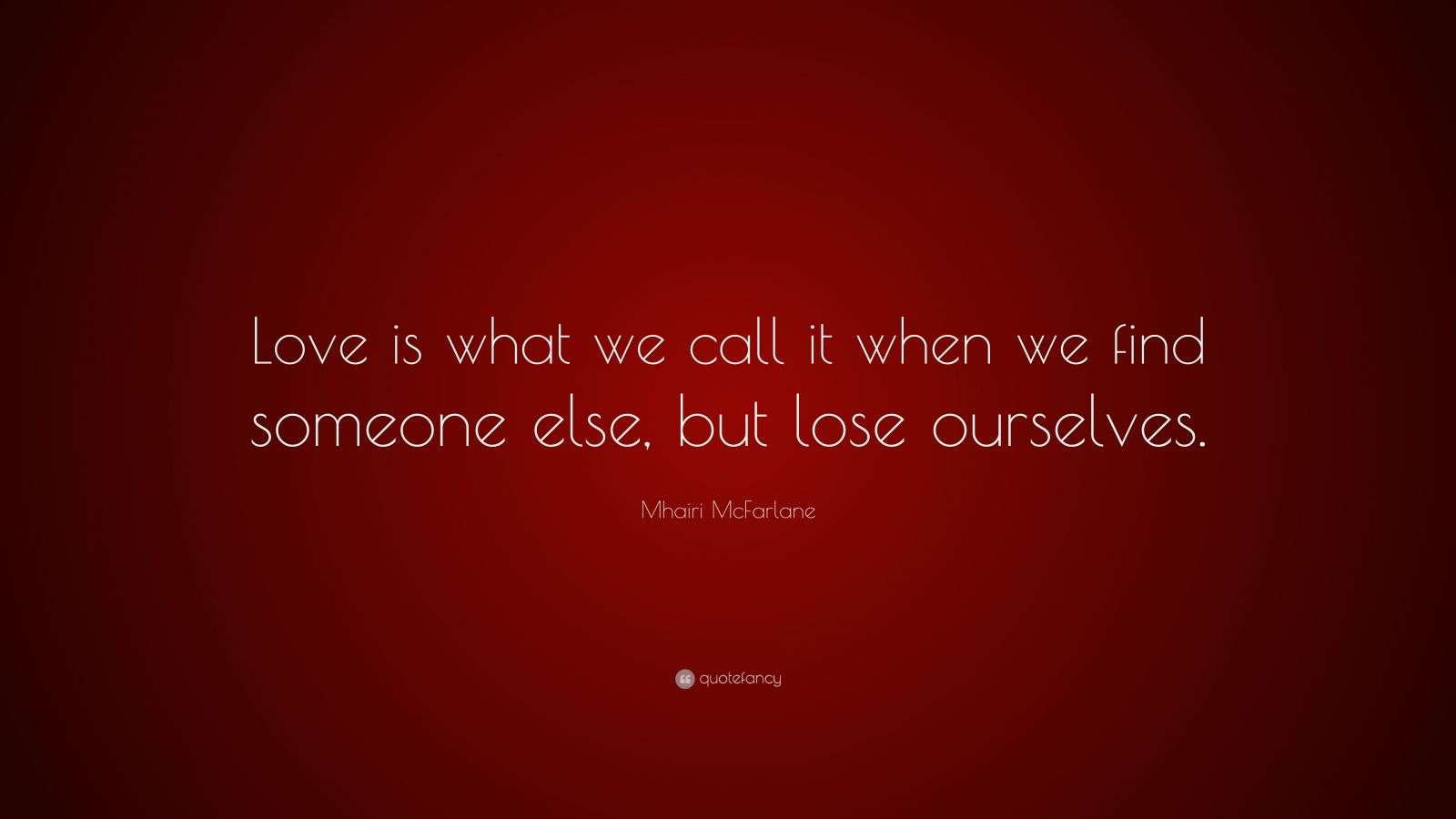 Mhairi McFarlane Quote: “Love is what we call it when we find someone ...