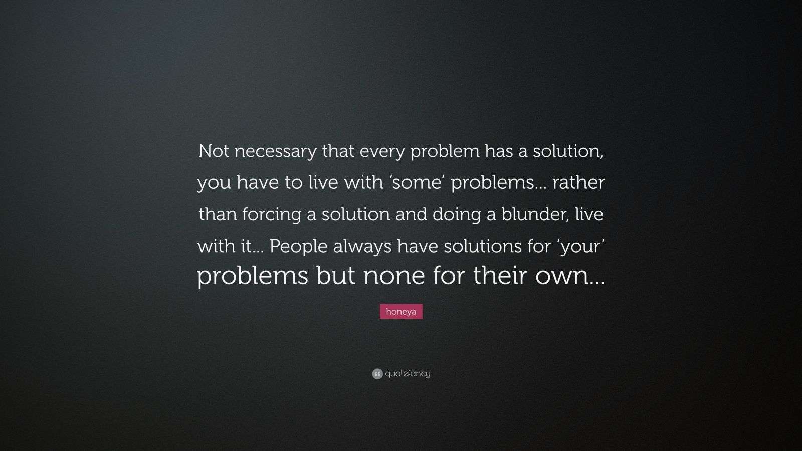 honeya Quote: “Not necessary that every problem has a solution, you ...