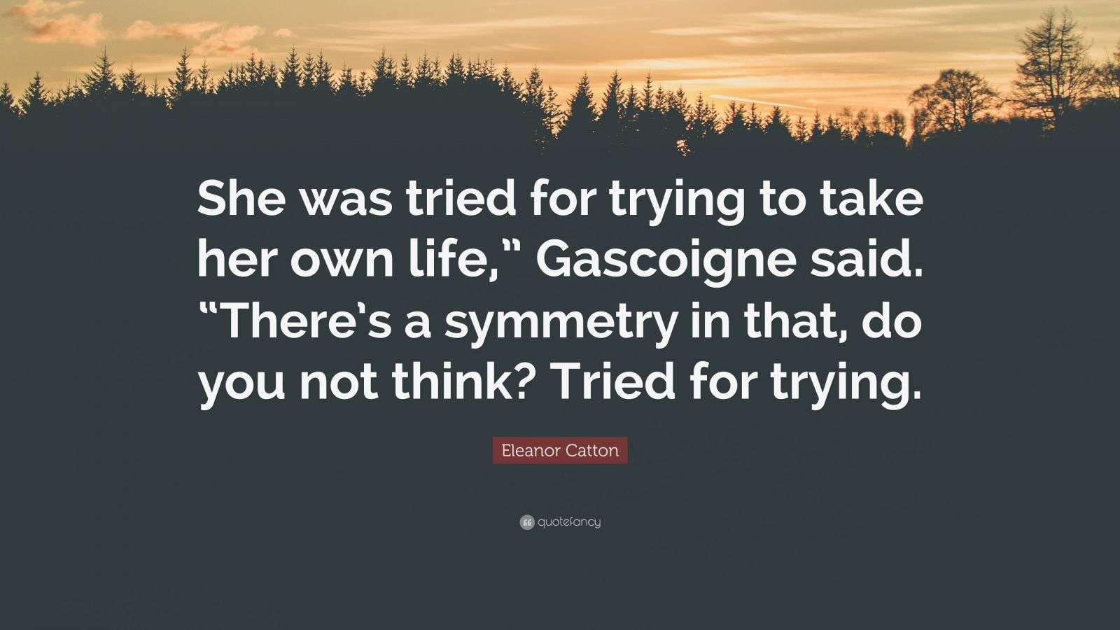 Eleanor Catton Quote: “She was tried for trying to take her own life ...