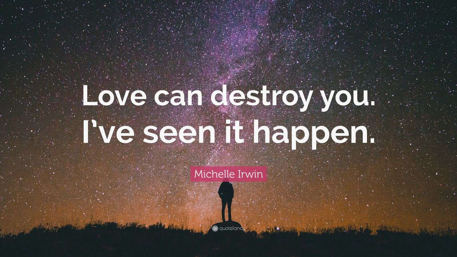 Michelle Irwin Quote: “Love can destroy you. I’ve seen it happen.”