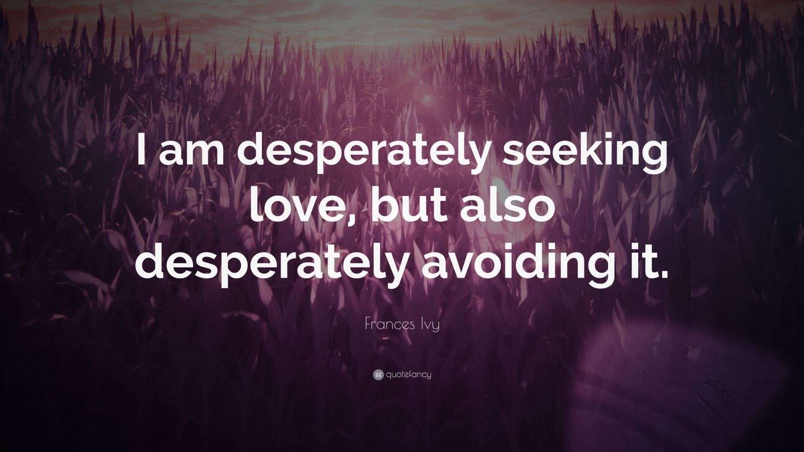 Frances Ivy Quote: “I am desperately seeking love, but also desperately ...