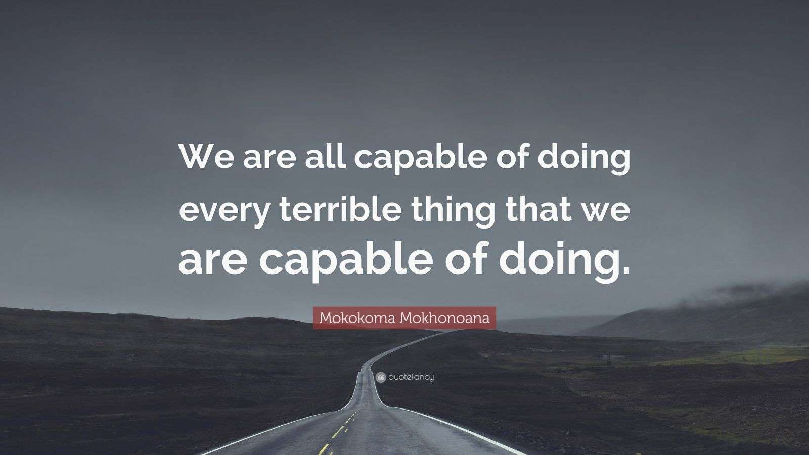 Mokokoma Mokhonoana Quote: “We are all capable of doing every terrible ...