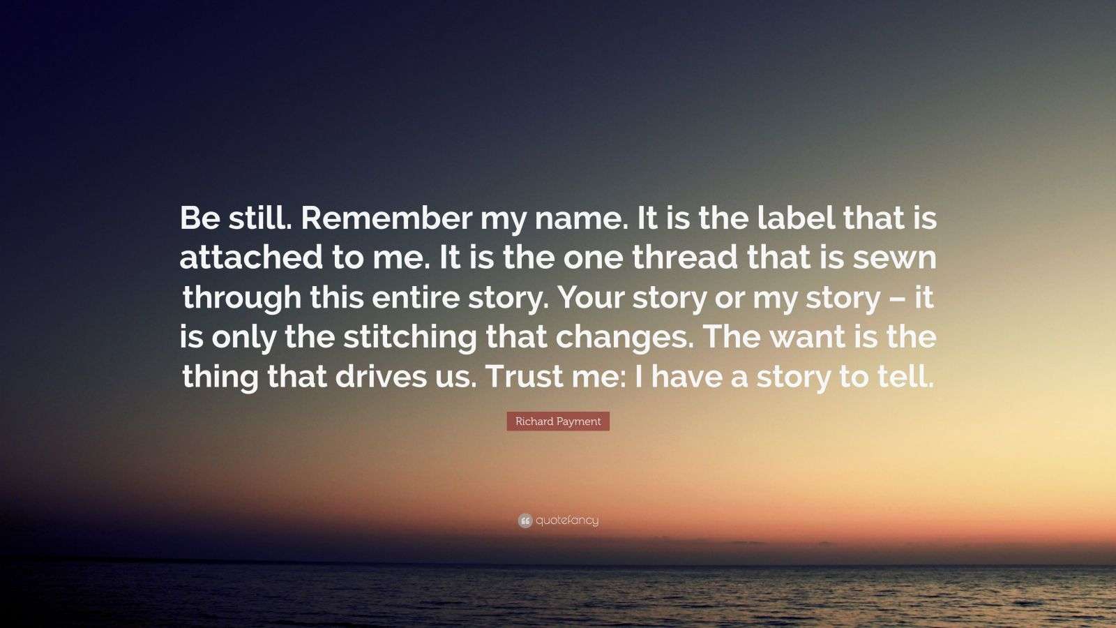 Richard Payment Quote: “Be still. Remember my name. It is the label ...