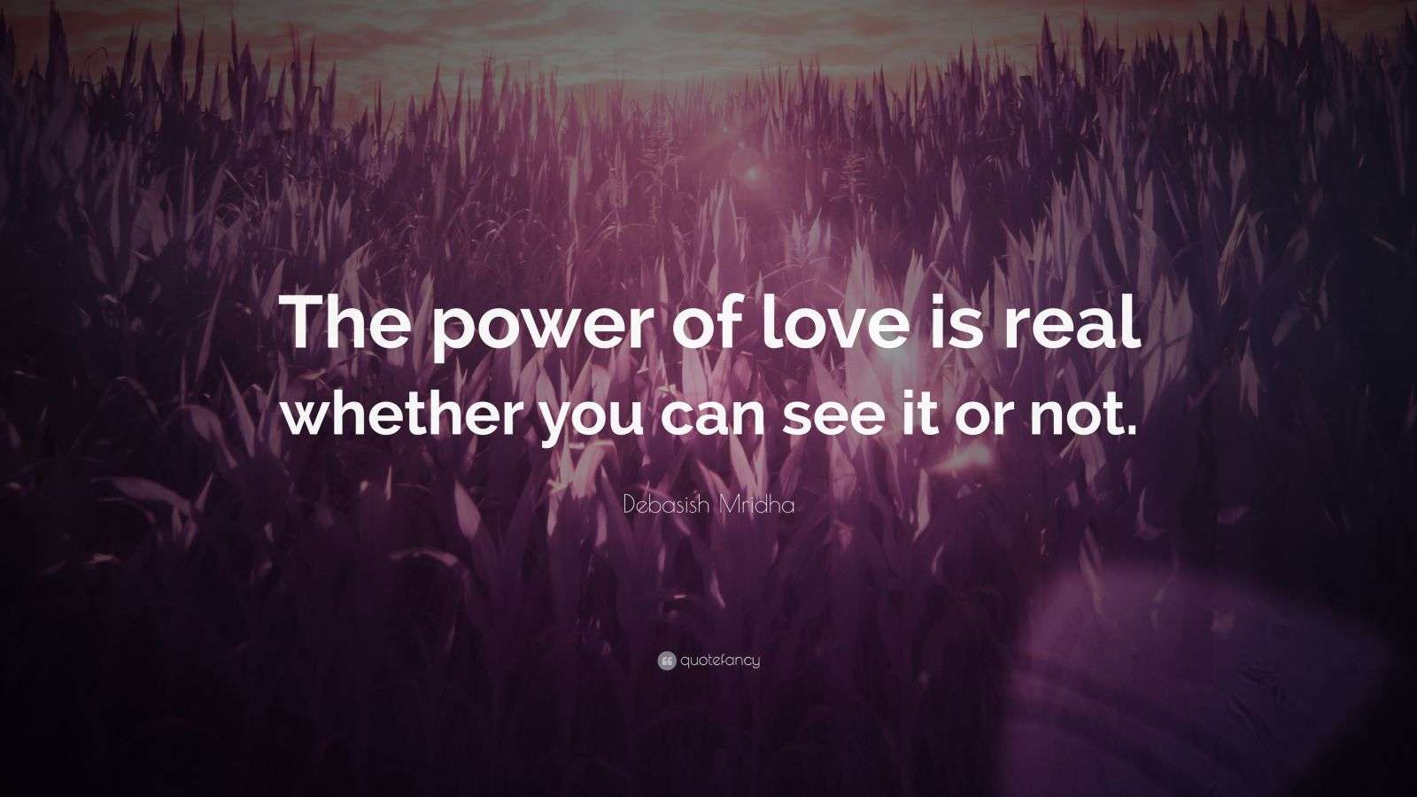 Debasish Mridha Quote: “The power of love is real whether you can see ...