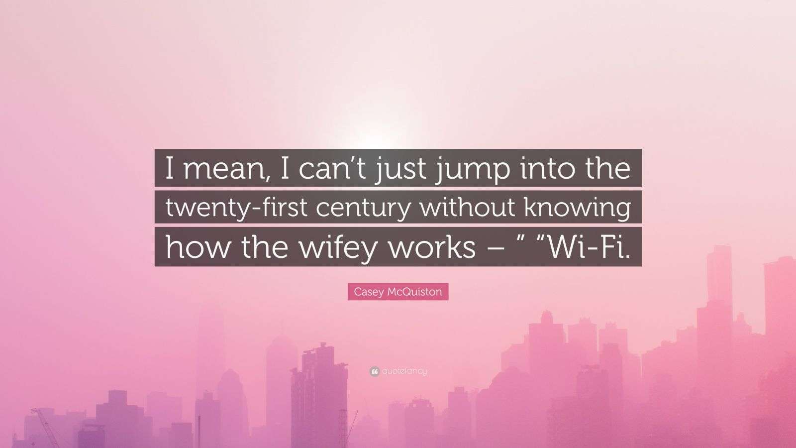 Casey McQuiston Quote: “I mean, I can’t just jump into the twenty-first ...
