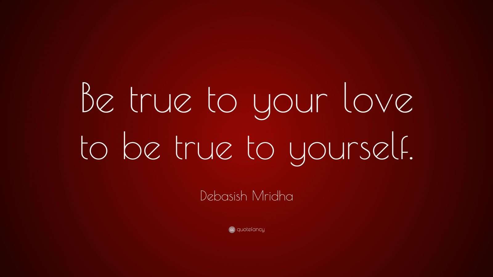 Debasish Mridha Quote: “Be true to your love to be true to yourself.”