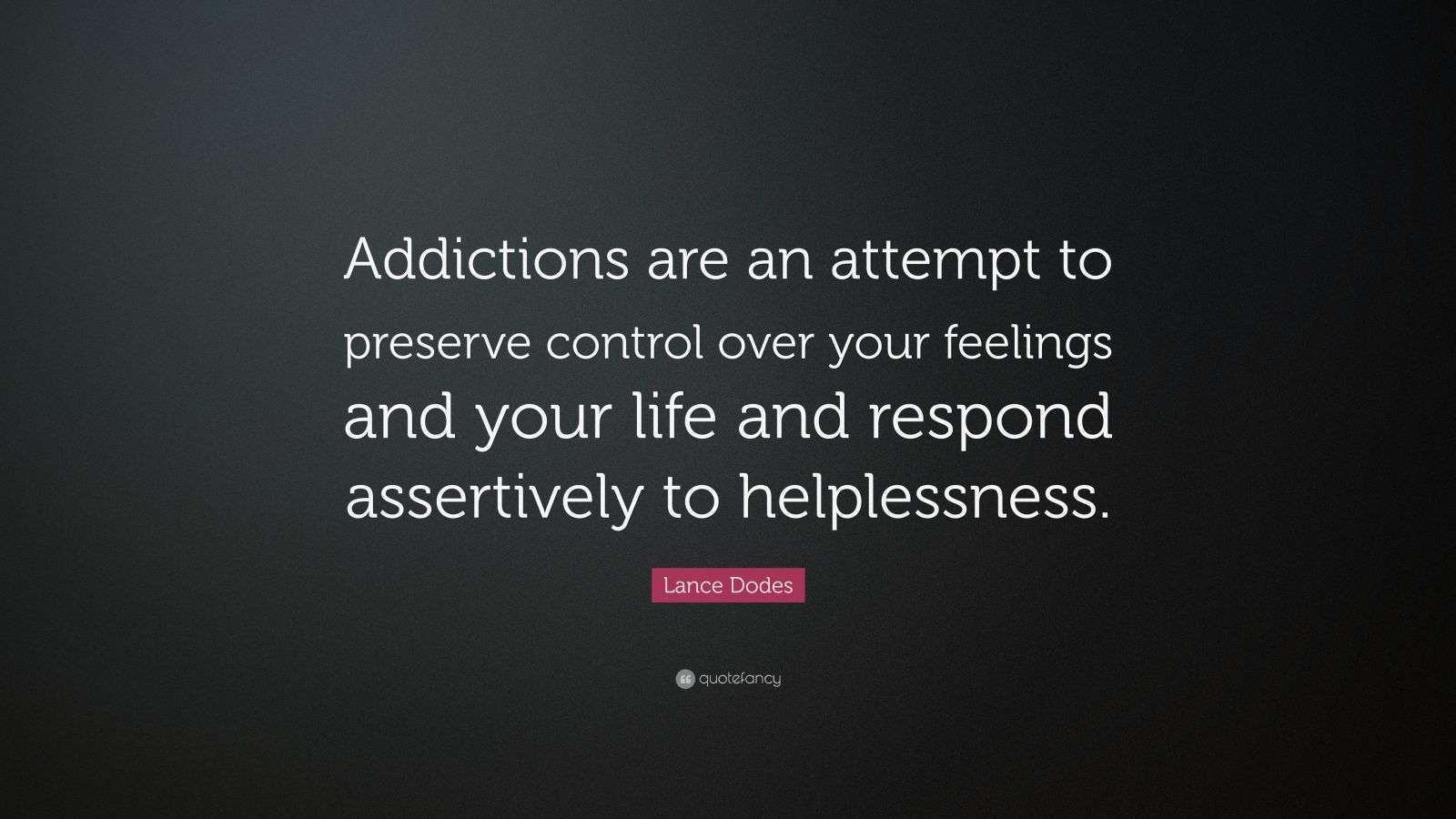 Lance Dodes Quote: “Addictions are an attempt to preserve control over ...
