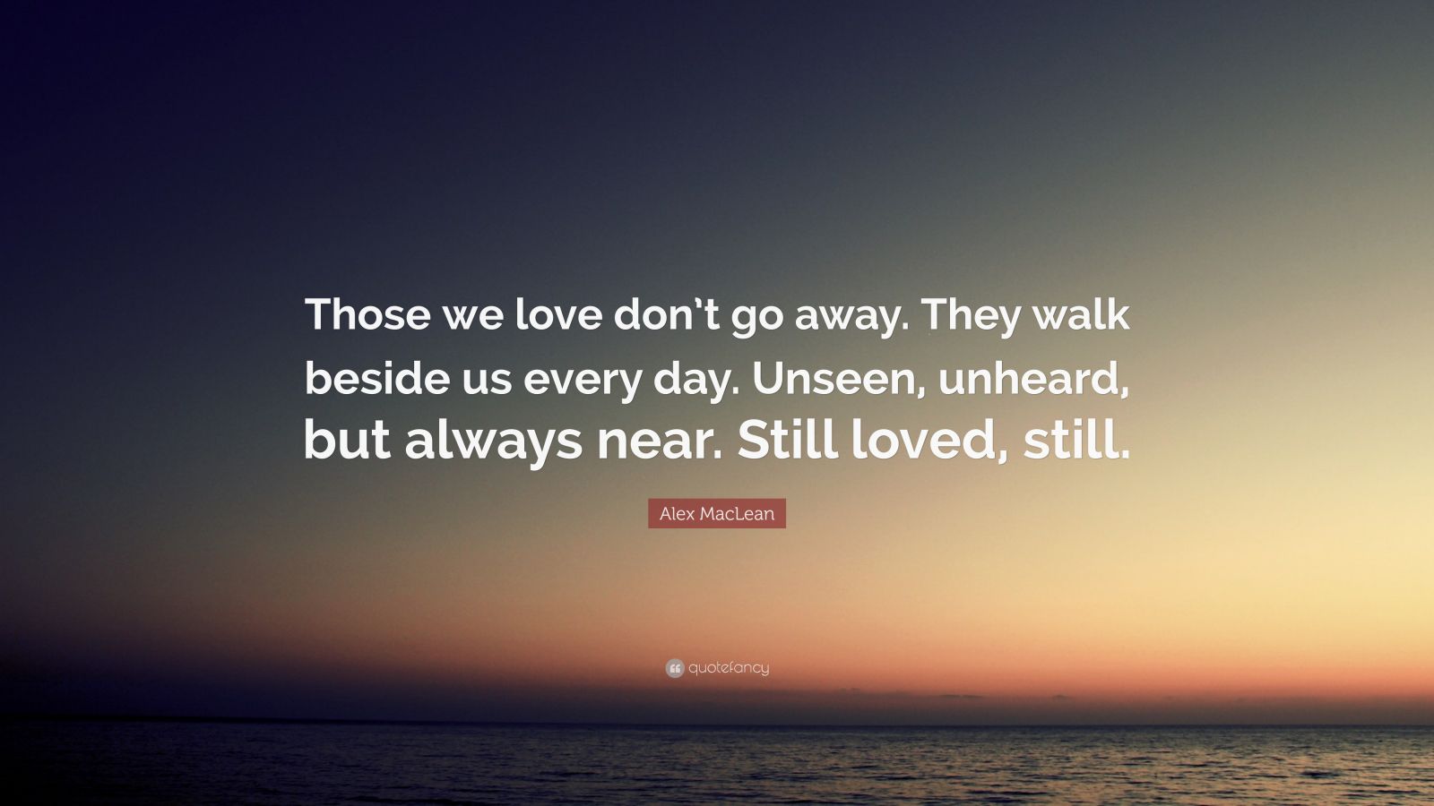 Alex MacLean Quote: “Those we love don’t go away. They walk beside us ...