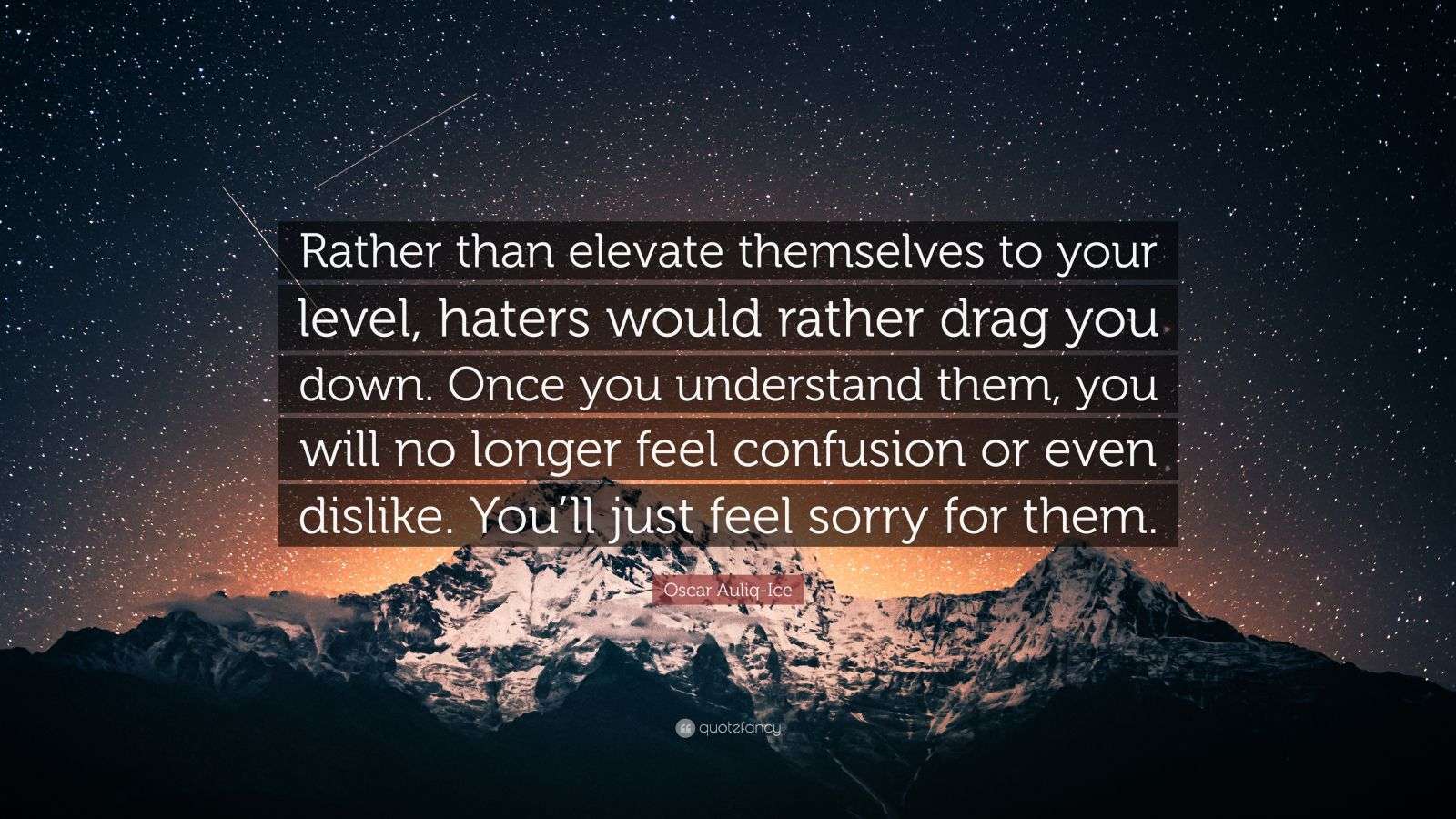 Oscar Auliq-Ice Quote: “Rather than elevate themselves to your level ...