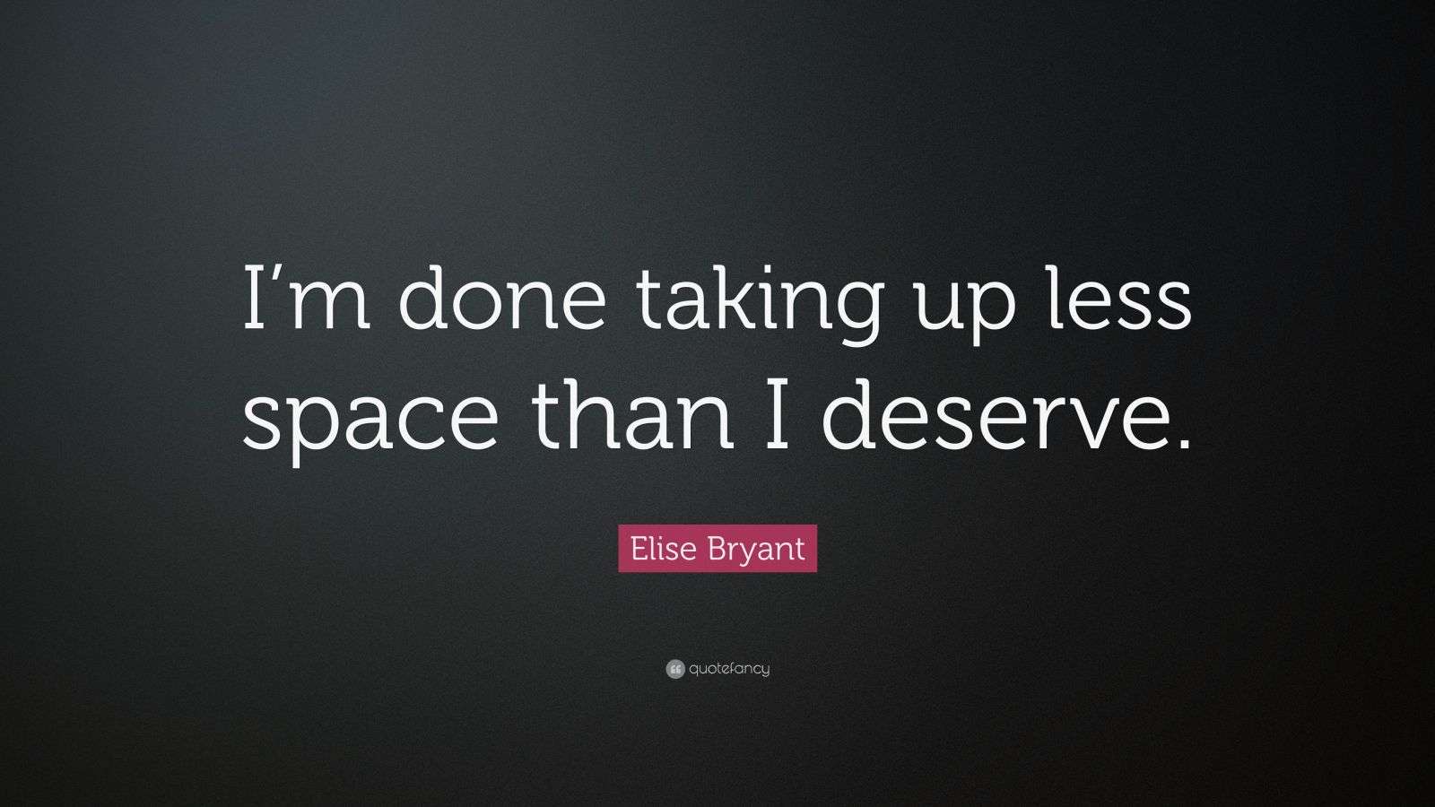 Elise Bryant Quote: “I’m done taking up less space than I deserve.”