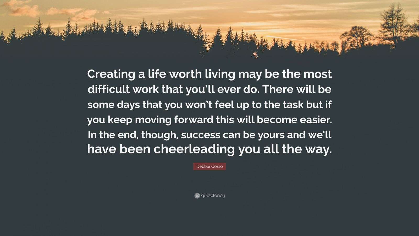 Debbie Corso Quote: “Creating a life worth living may be the most ...