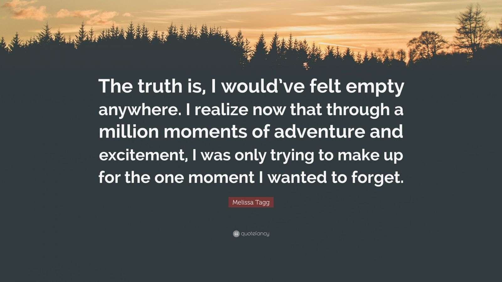 Melissa Tagg Quote: “The truth is, I would’ve felt empty anywhere. I ...