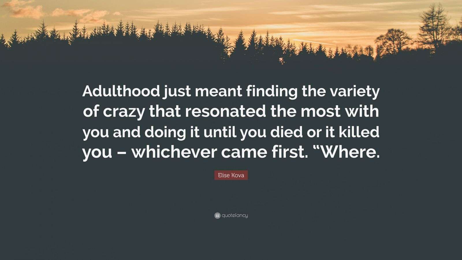 Elise Kova Quote: “Adulthood just meant finding the variety of crazy ...