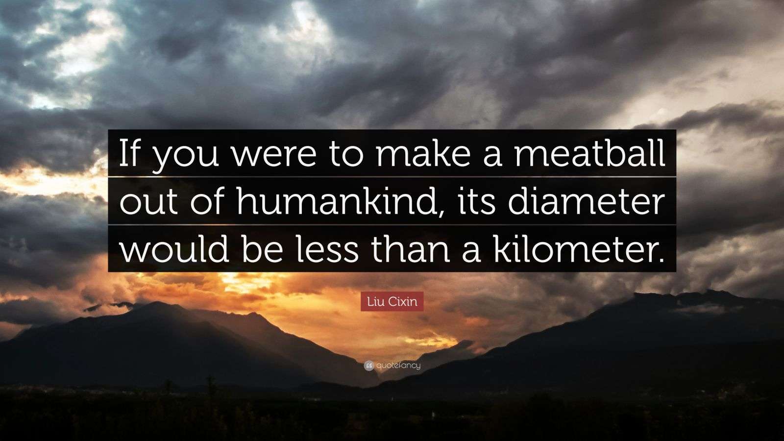 Liu Cixin Quote: “If you were to make a meatball out of humankind, its ...