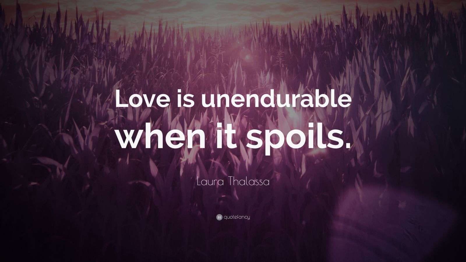 Laura Thalassa Quote: “Love is unendurable when it spoils.”