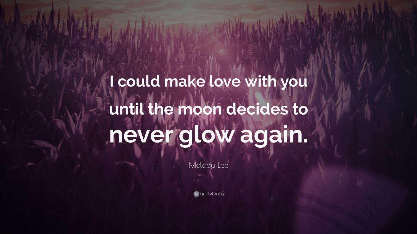 Melody Lee Quote: “I could make love with you until the moon decides to ...