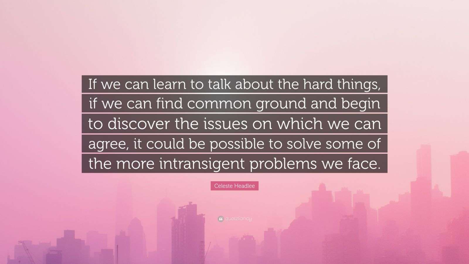 Celeste Headlee Quote: “If we can learn to talk about the hard things ...