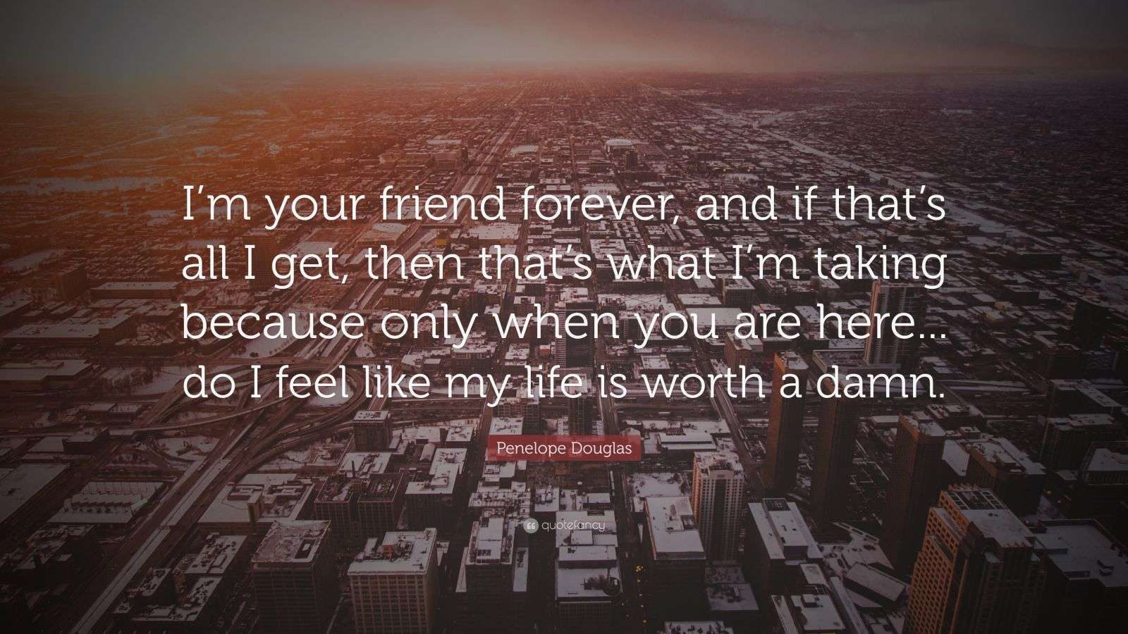 Penelope Douglas Quote: “I’m your friend forever, and if that’s all I get, then that’s what I’m ...