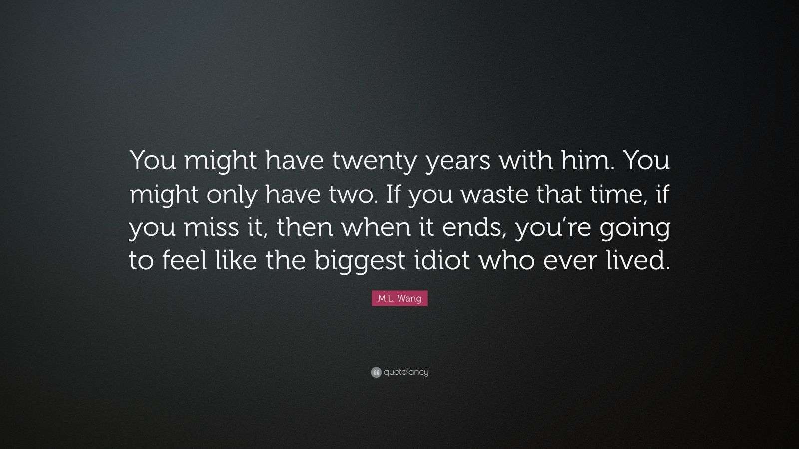 M.L. Wang Quote: “You might have twenty years with him. You might only ...