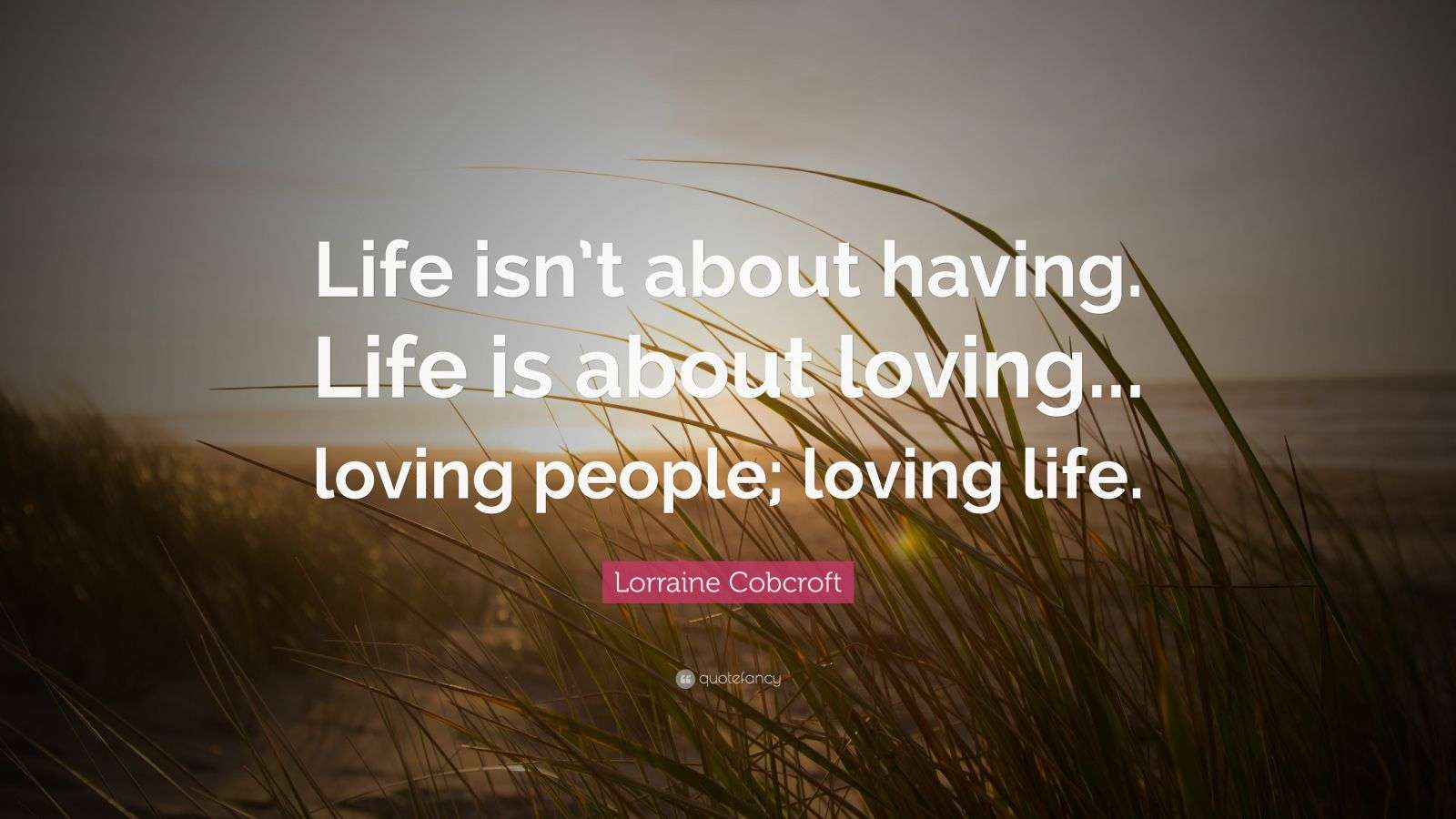 Lorraine Cobcroft Quote: “Life isn’t about having. Life is about loving ...