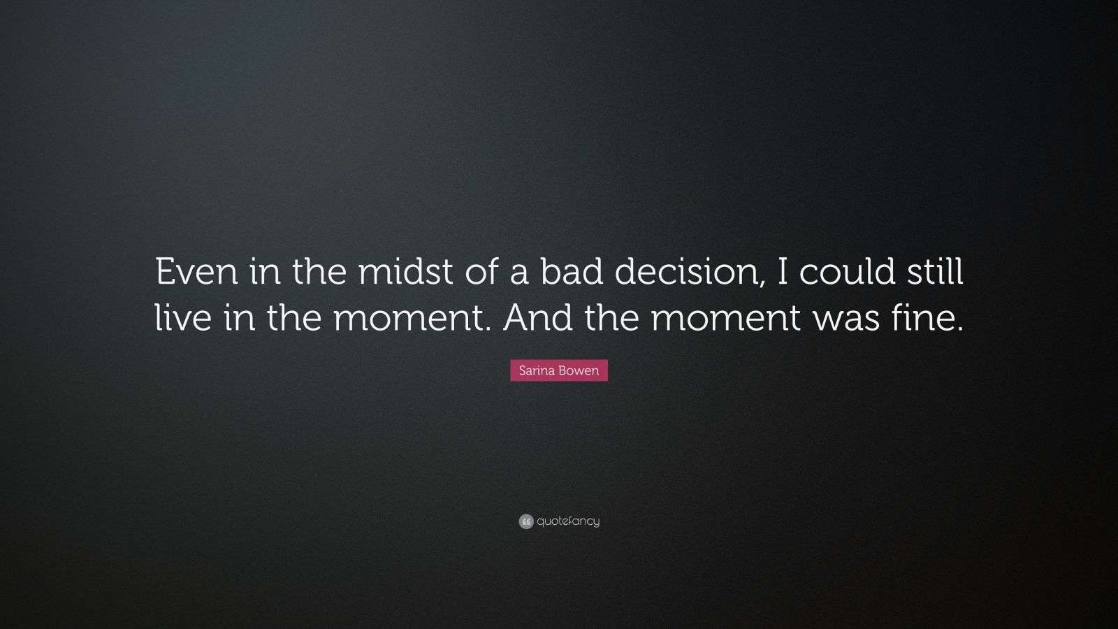 Sarina Bowen Quote: “Even in the midst of a bad decision, I could still ...