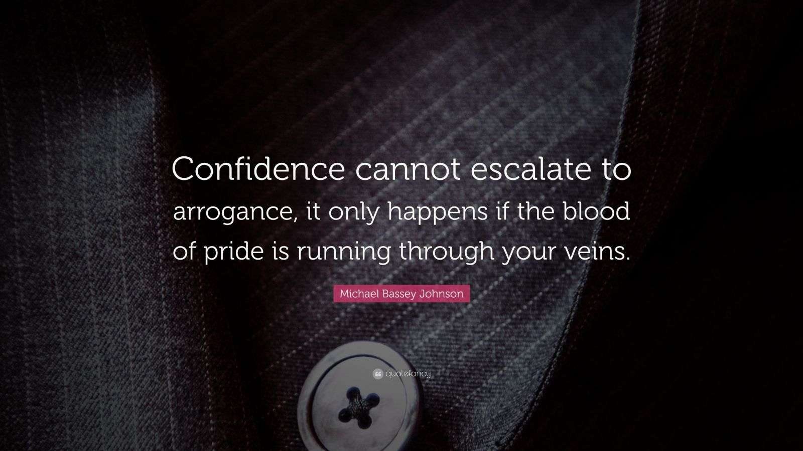 Michael Bassey Johnson Quote: “Confidence cannot escalate to arrogance ...