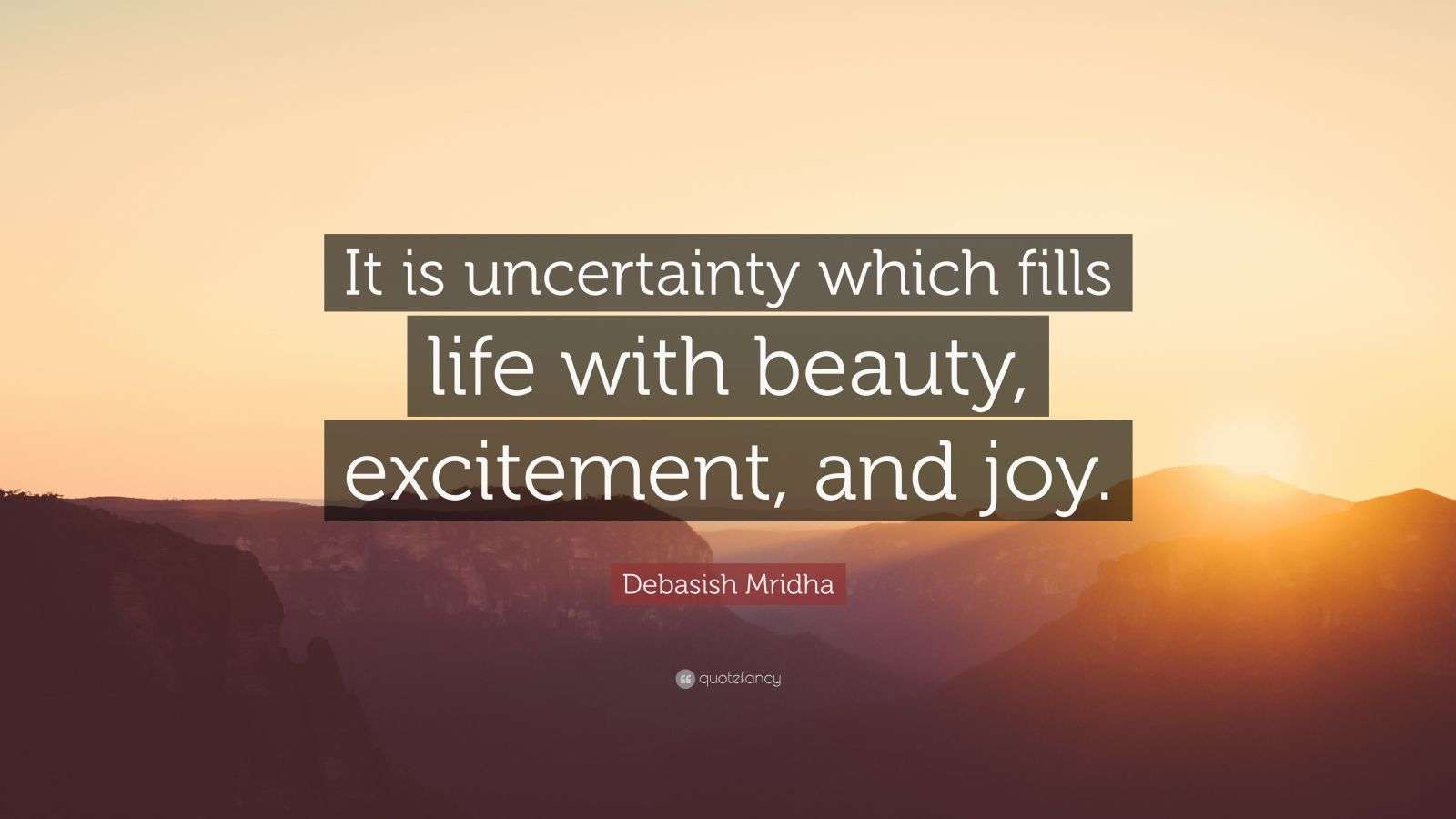 Debasish Mridha Quote: “It is uncertainty which fills life with beauty ...