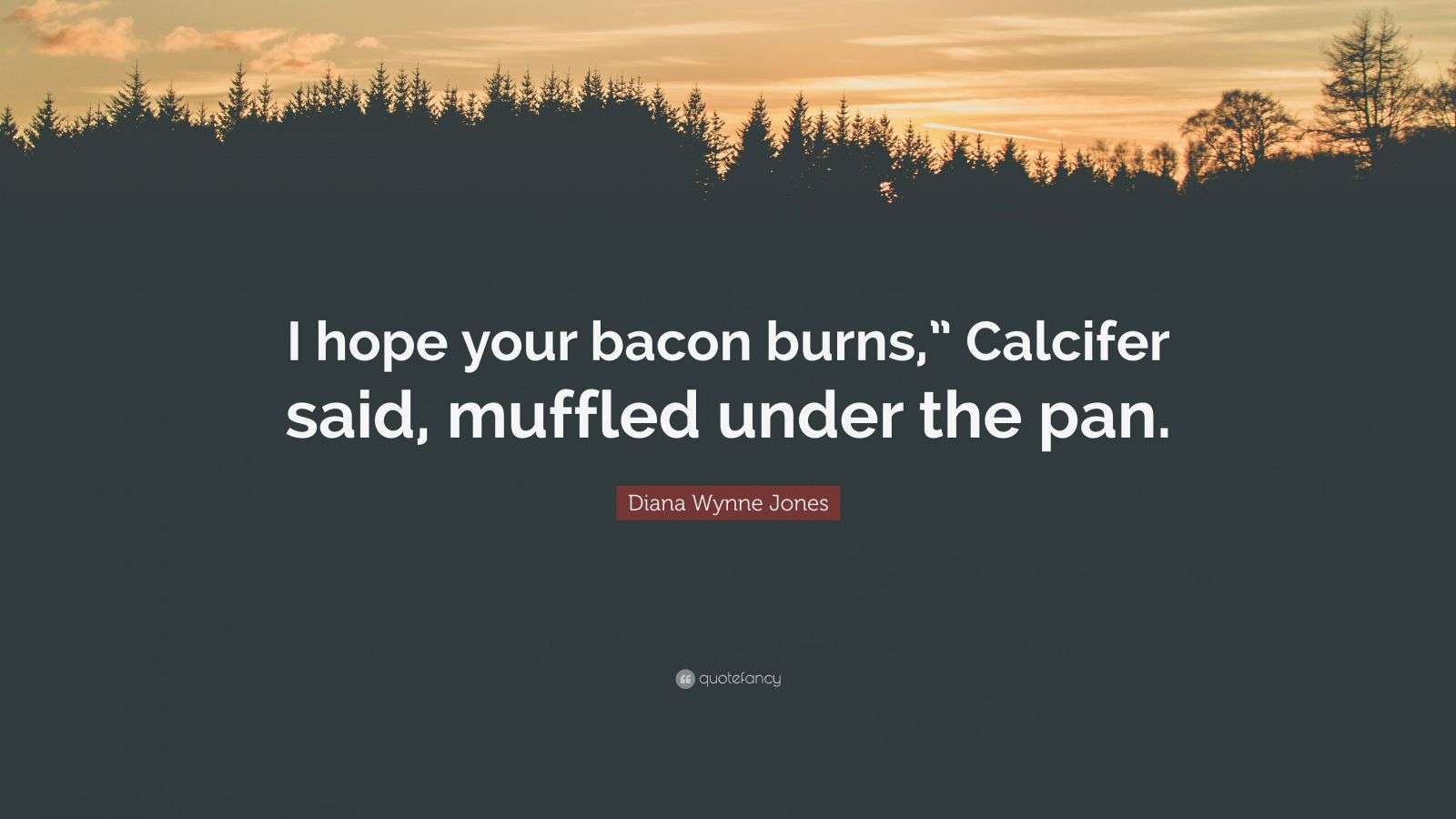Diana Wynne Jones Quote: “I hope your bacon burns,” Calcifer said ...