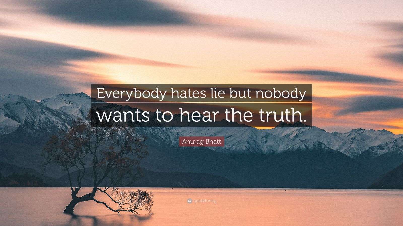 Anurag Bhatt Quote: “Everybody hates lie but nobody wants to hear the ...