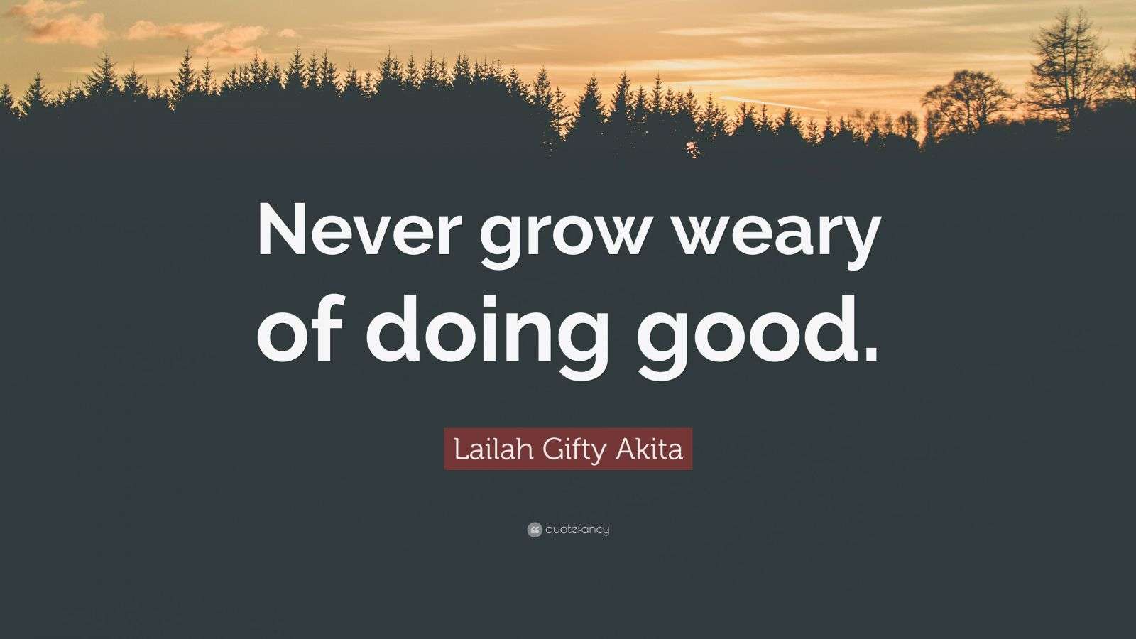 Lailah Gifty Akita Quote: “Never grow weary of doing good.”