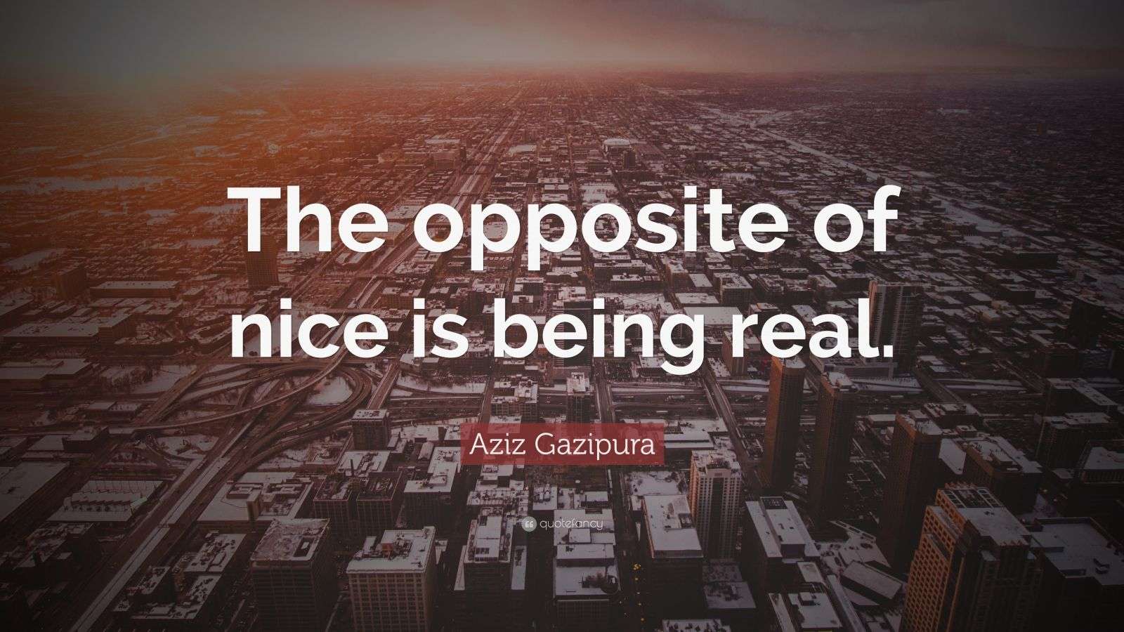 Aziz Gazipura Quote: “The opposite of nice is being real.”