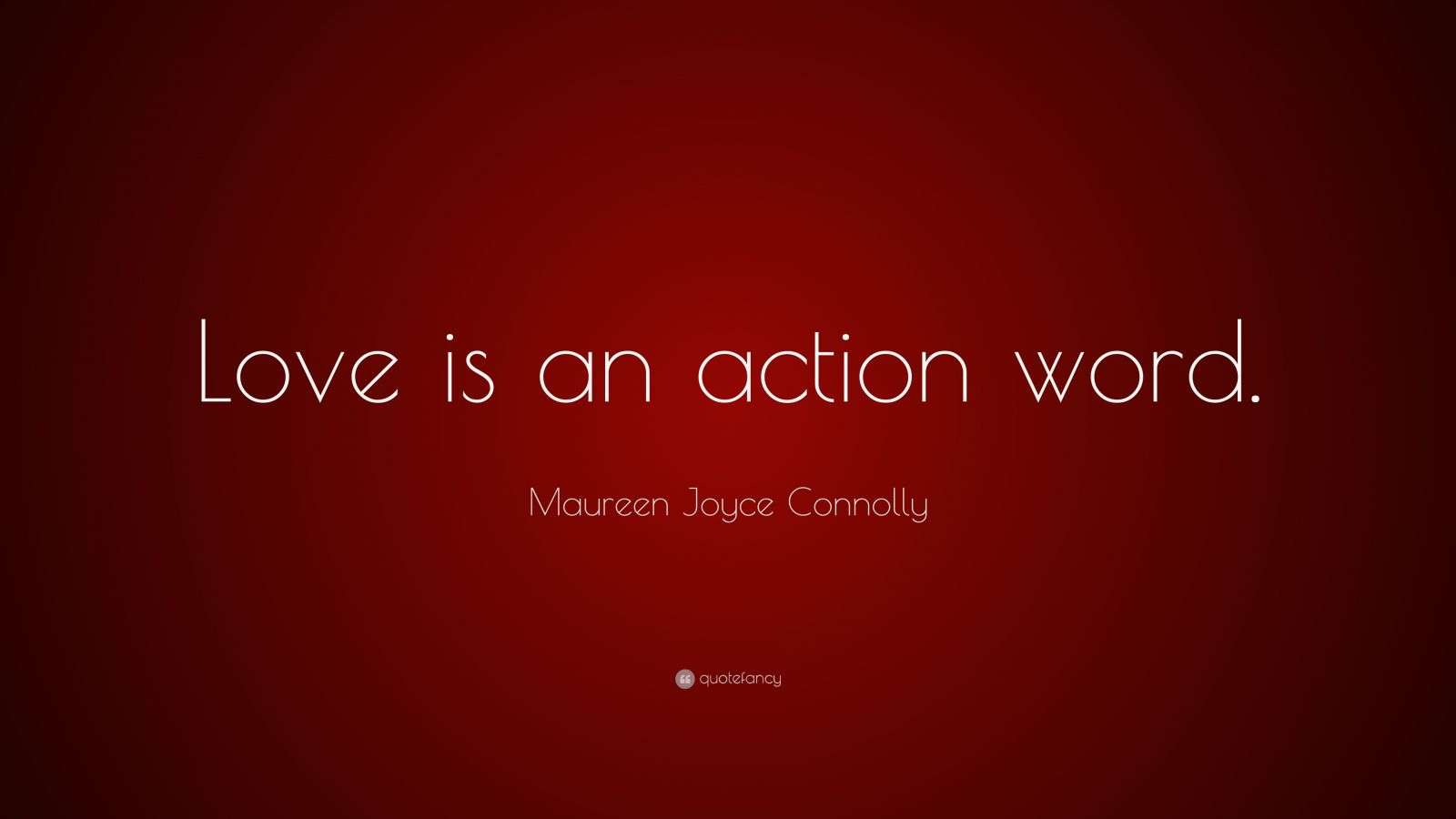 Maureen Joyce Connolly Quote: “Love is an action word.”