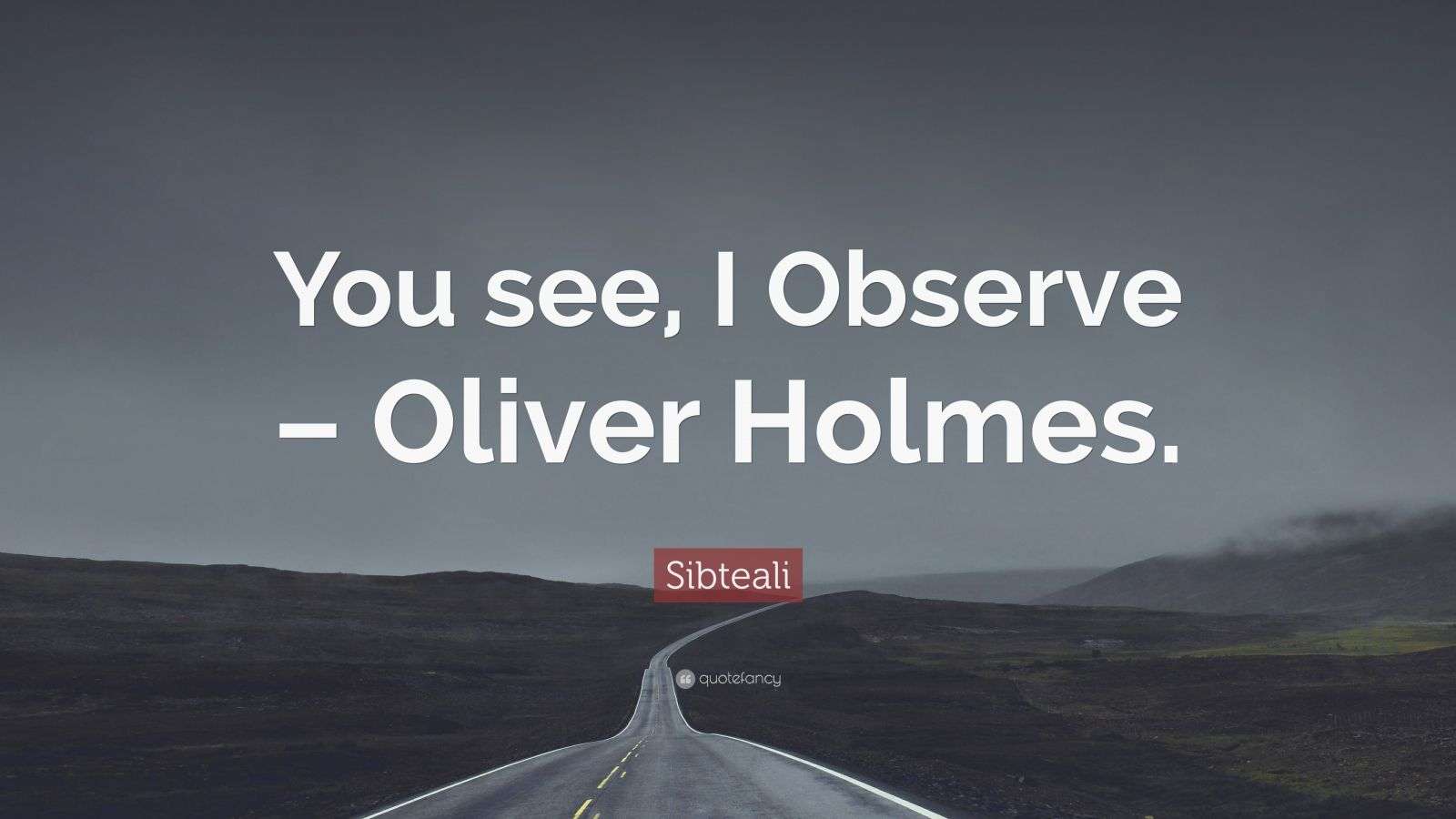 Sibteali Quote: “You see, I Observe – Oliver Holmes.”