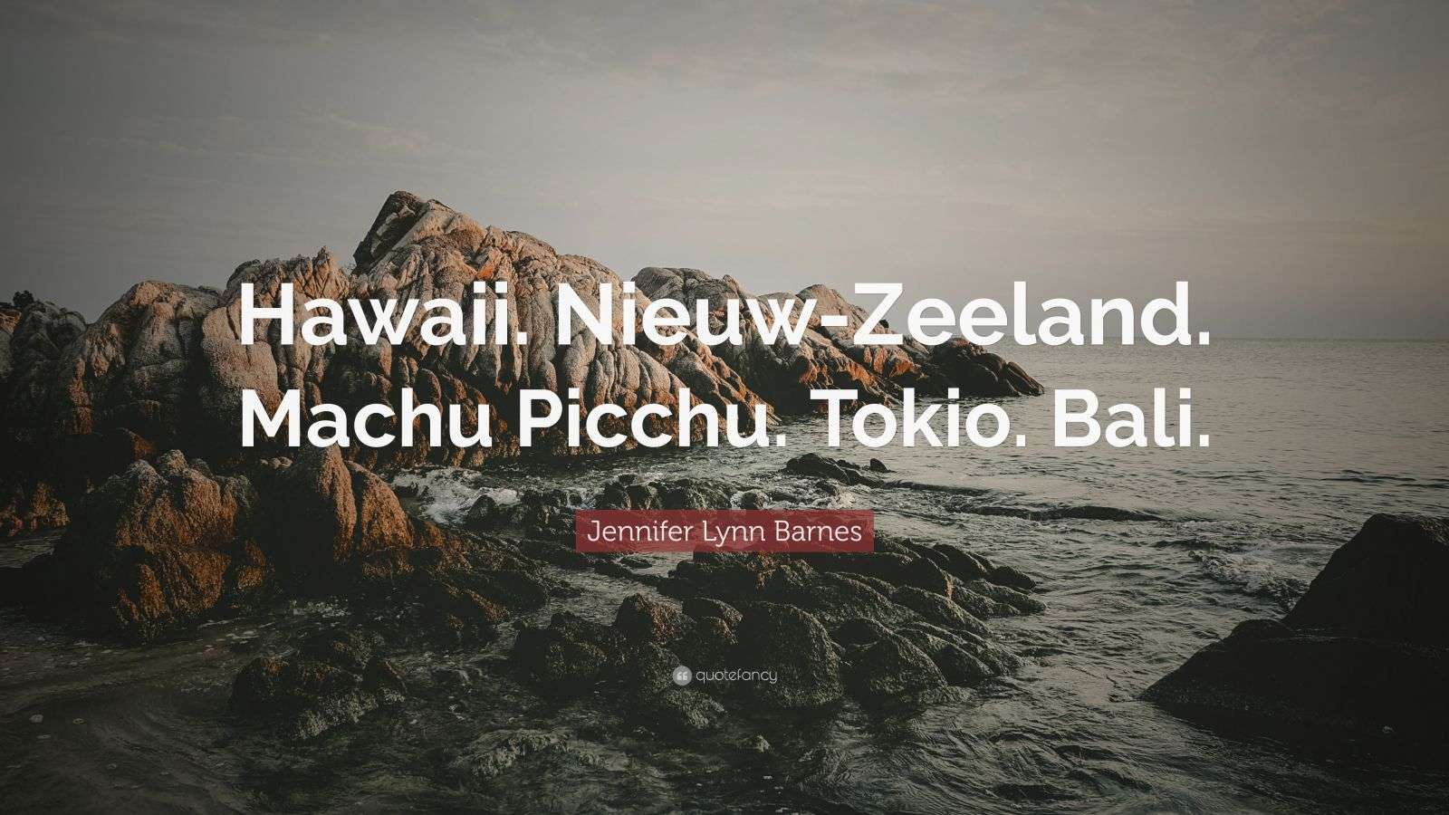 Jennifer Lynn Barnes Quote: “Hawaii. Nieuw-Zeeland. Machu Picchu. Tokio ...