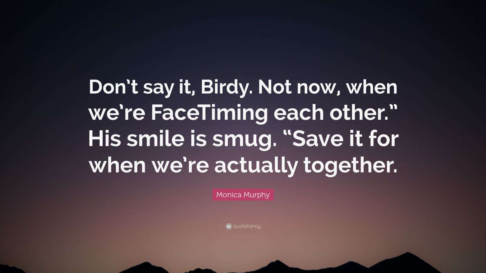 Monica Murphy Quote: “Don’t say it, Birdy. Not now, when we’re ...