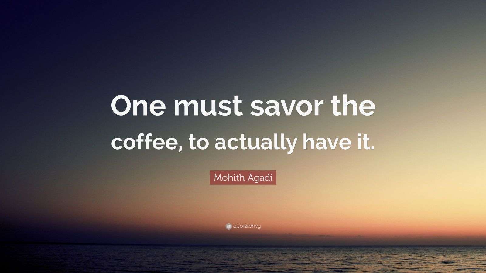 Mohith Agadi Quote: “One must savor the coffee, to actually have it.”