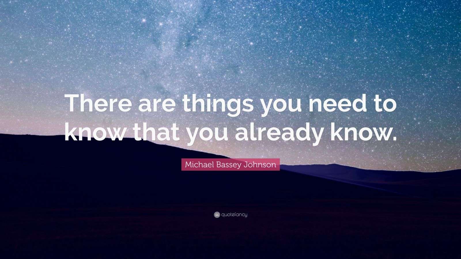 Michael Bassey Johnson Quote: “There are things you need to know that ...