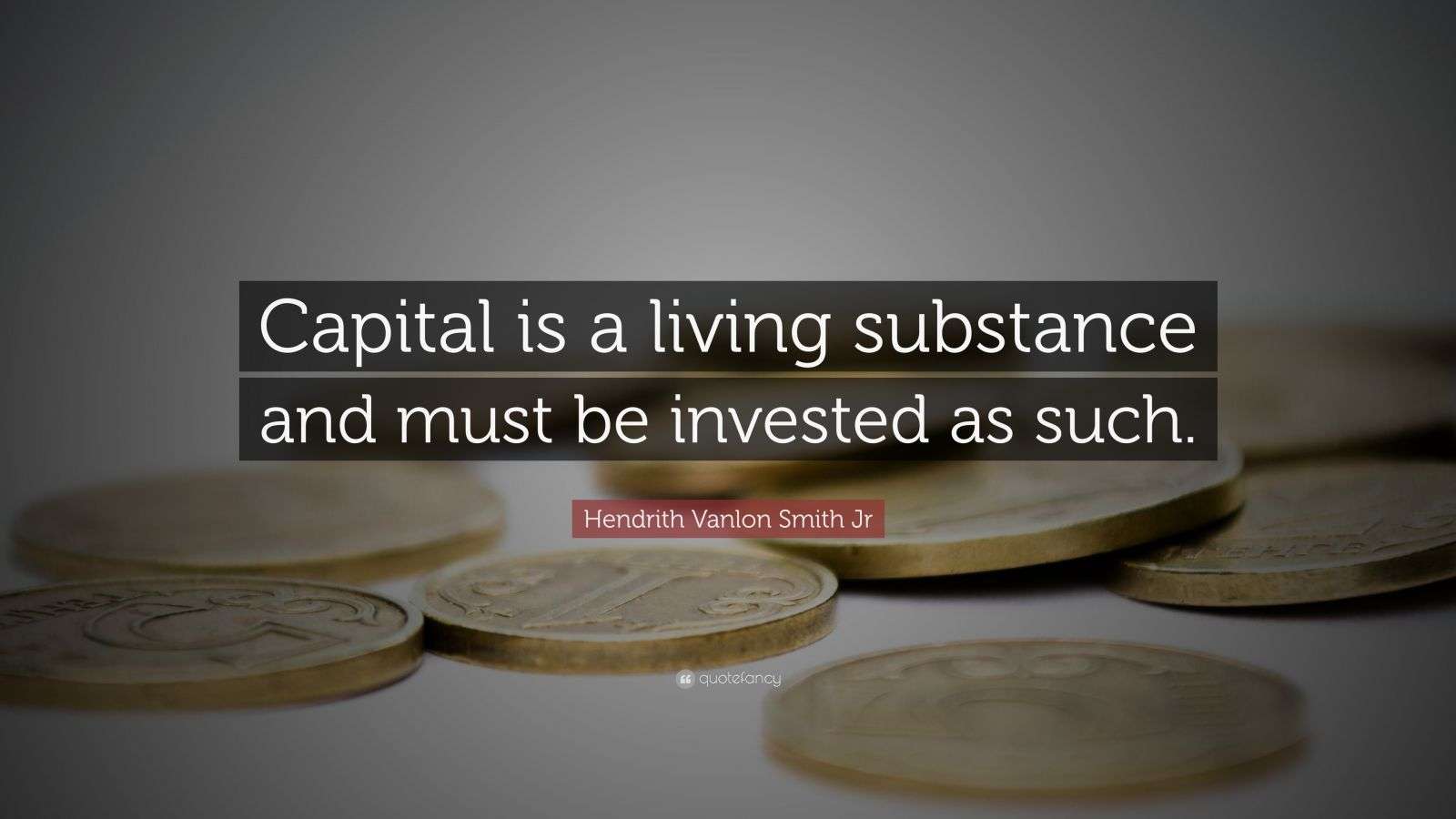 Hendrith Vanlon Smith Jr Quote: “Capital is a living substance and must ...