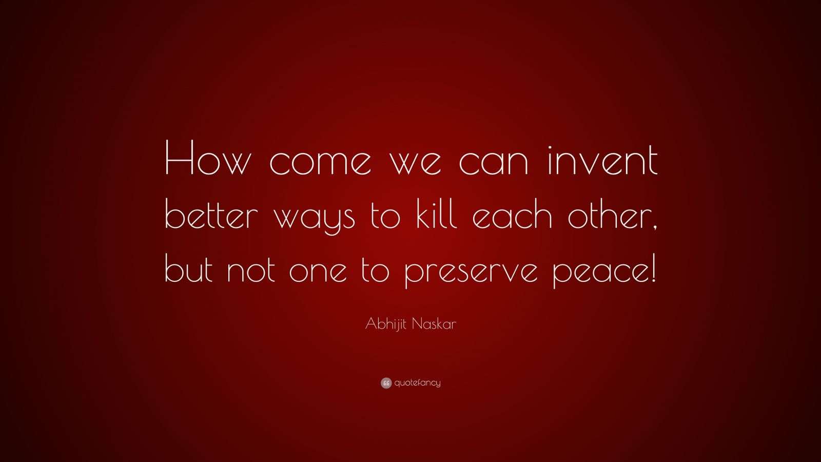 Abhijit Naskar Quote: “How come we can invent better ways to kill each ...