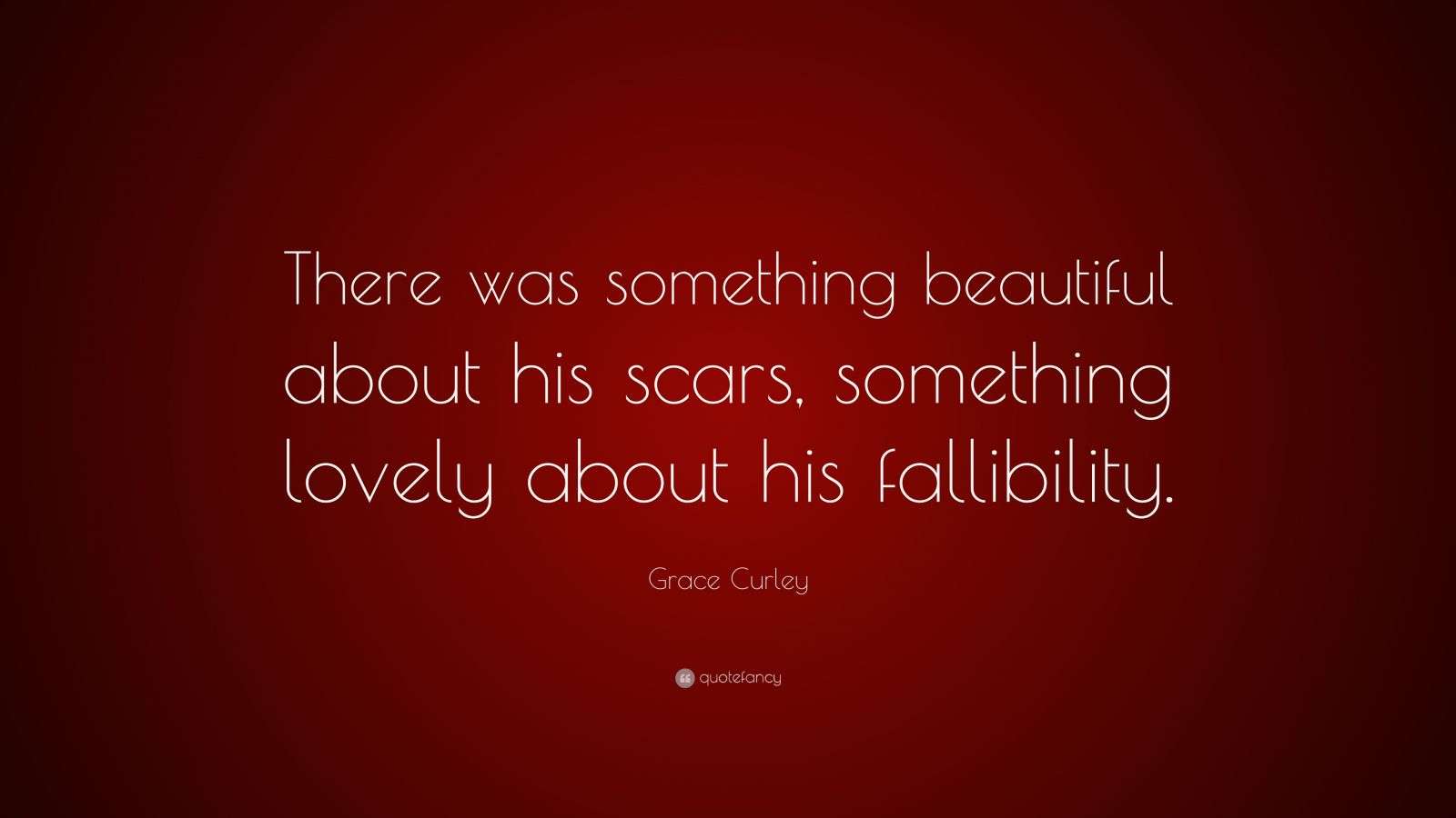 Grace Curley Quote: “There was something beautiful about his scars ...