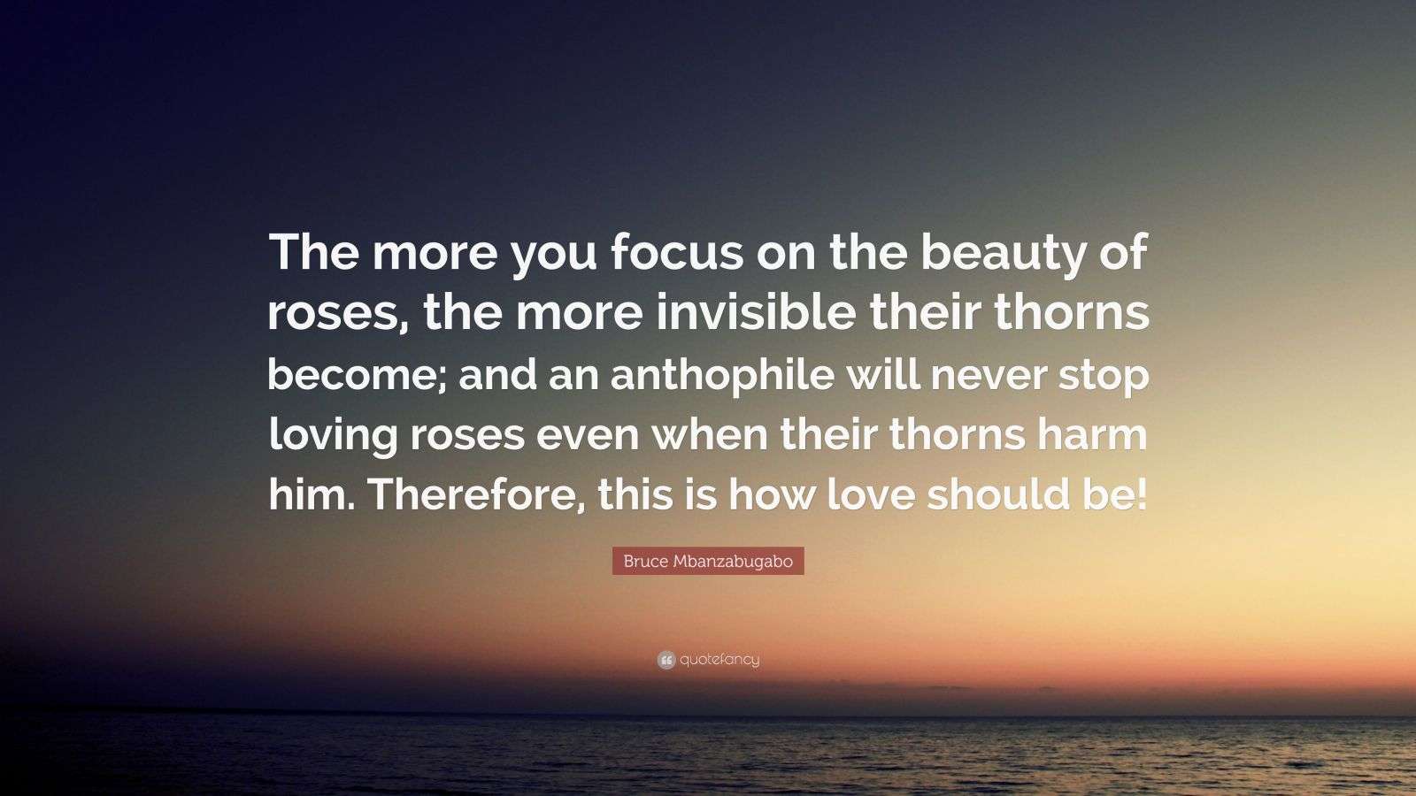 Bruce Mbanzabugabo Quote: “The more you focus on the beauty of roses ...