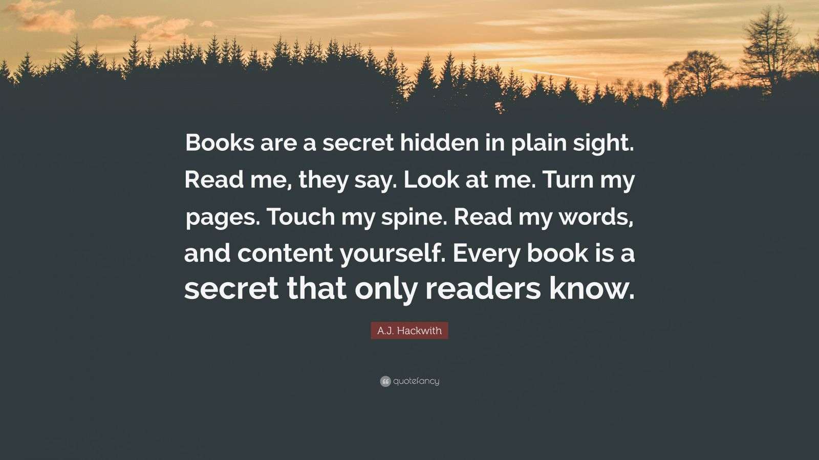 A.J. Hackwith Quote: “Books are a secret hidden in plain sight. Read me ...